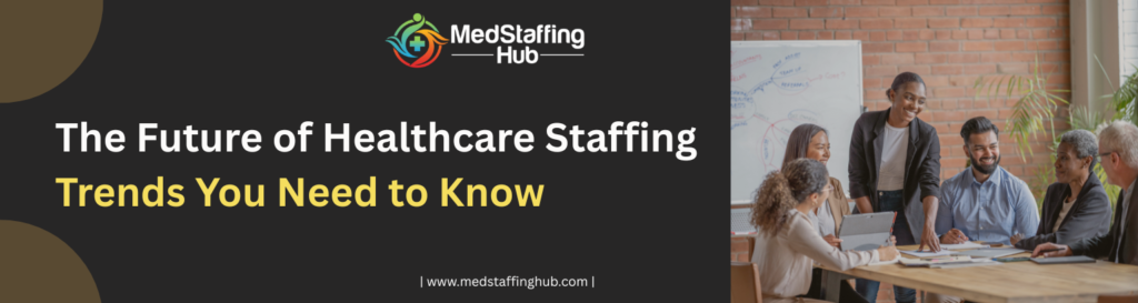 The Future of Healthcare Staffing: Trends You Need to Know - Med Staffing